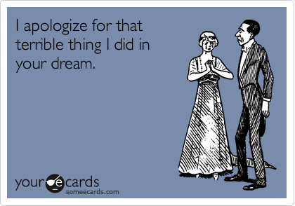 I apologize for that terrible thing I did in your dream. | Apology Ecard