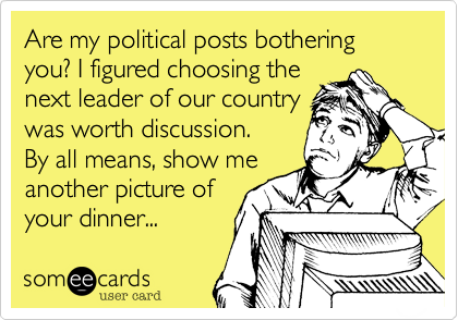 Are my political posts bothering you? I figured choosing the next ...