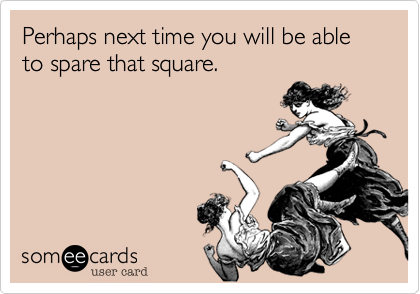 Perhaps next time you will be able to spare that square ...