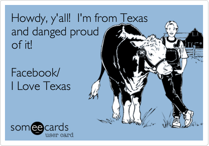 Howdy%2C y'all! I'm from Texas and danged proud of it! Facebook/ I Love ...