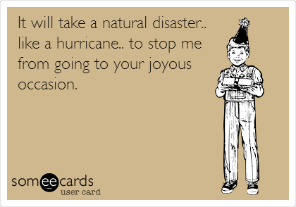 It will take a natural disaster.. like a hurricane.. to stop me from ...