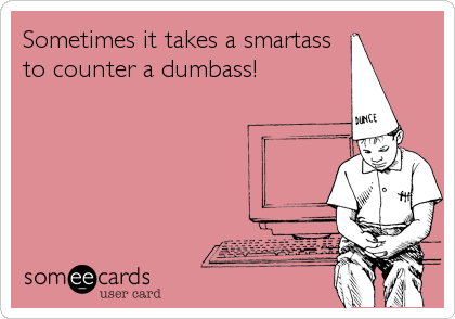 Sometimes it takes a smartass to counter a dumbass! | Reminders Ecard