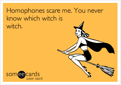 Homophones scare me. You never know which witch is witch. | Halloween Ecard