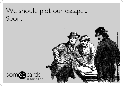 We should plot our escape... Soon. | Workplace Ecard