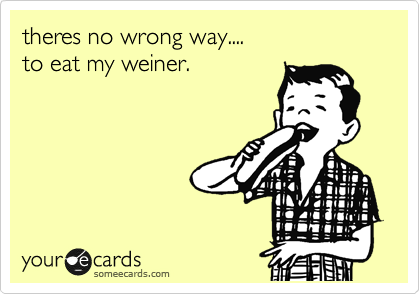 theres no wrong way.... to eat my weiner. | Flirting Ecard