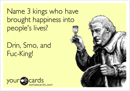 Name 3 kings who have brought happiness into people's lives? Drin, Smo ...