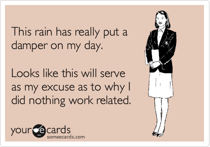 This rain has really put a damper on my day. Looks like this will serve ...