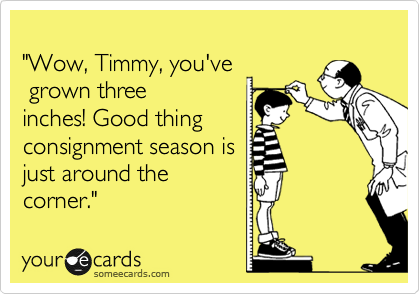 "Wow, Timmy, you've grown three inches! Good thing consignment season ...