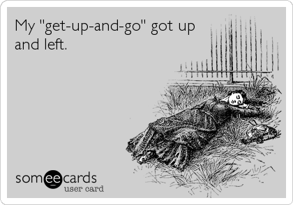 My "get-up-and-go" got up and left. | Get Well Ecard
