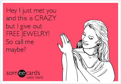 Hey I just met you and this is CRAZY but I give out FREE JEWELRY! So ...