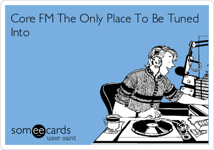 Core FM The Only Place To Be Tuned Into | Music Ecard