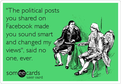 "The political posts you shared on Facebook made you sound smart and ...