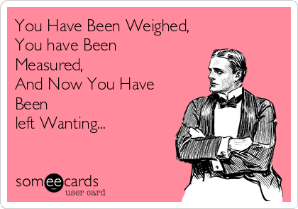 You Have Been Weighed, You have Been Measured, And Now You Have Been ...