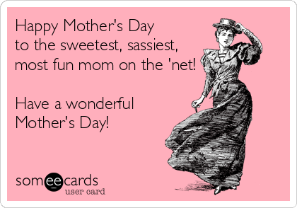 Happy Mother's Day to the sweetest, sassiest, most fun mom on the 'net ...