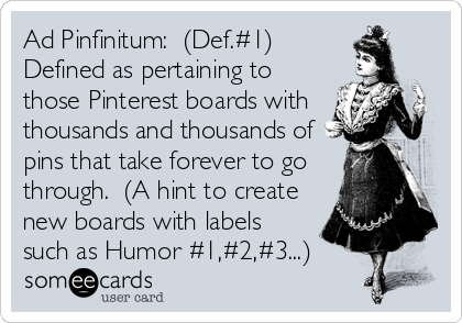Ad Pinfinitum: (Def.#1) Defined as pertaining to those Pinterest boards ...