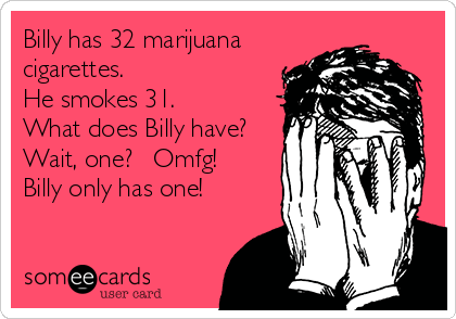Billy has 32 marijuana cigarettes. He smokes 31. What does Billy have ...