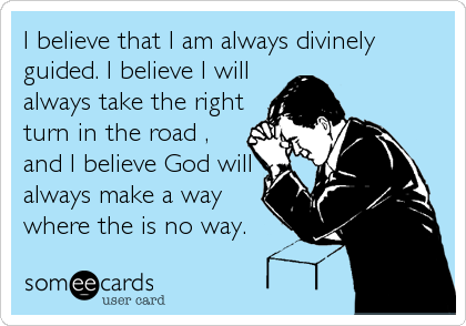 I believe that I am always divinely guided. I believe I will always ...