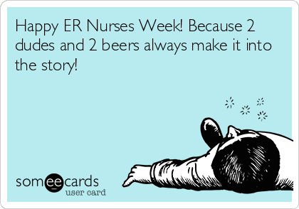 Happy ER Nurses Week! Because 2 dudes and 2 beers always make it into ...