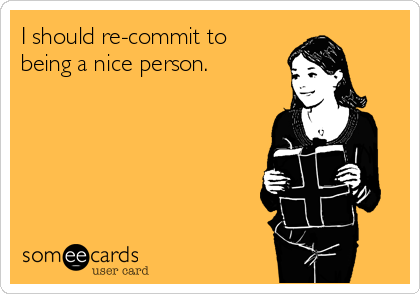 I should re-commit to being a nice person. | Confession Ecard
