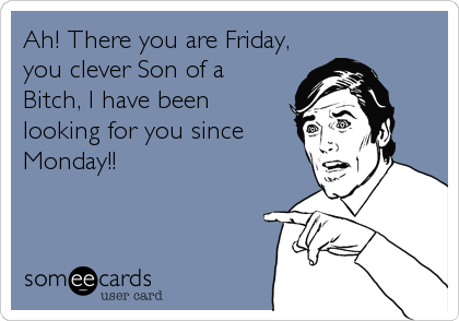Someecards You There Friday