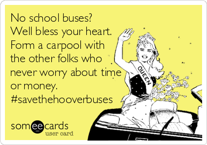 No school buses? Well bless your heart. Form a carpool with the other ...