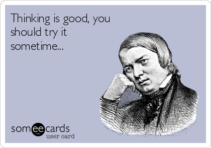 Thinking is good, you should try it sometime... | News Ecard