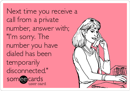 Next time you receive a call from a private number, answer with; "I'm ...