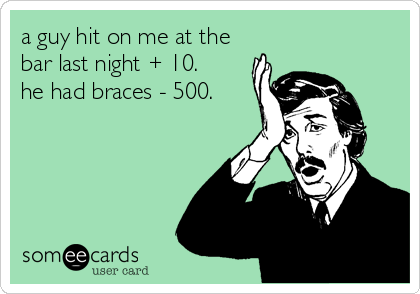 a guy hit on me at the bar last night + 10. he had braces - 500. | News ...