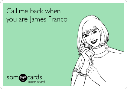 Call me back when you are James Franco | Flirting Ecard