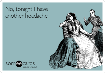 No, tonight I have another headache. | News Ecard