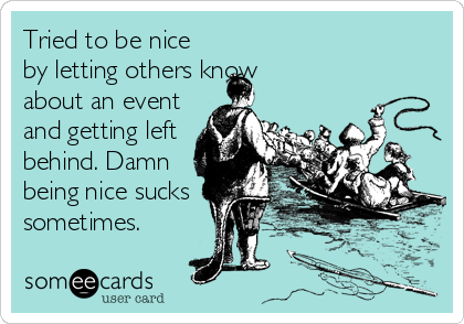 Tried to be nice by letting others know about an event and getting left ...