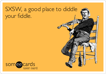 SXSW, a good place to diddle your fiddle. | Music Ecard