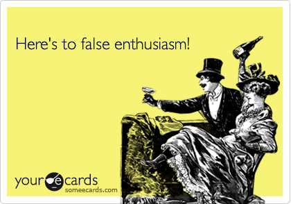 Here's to false enthusiasm! | Encouragement Ecard