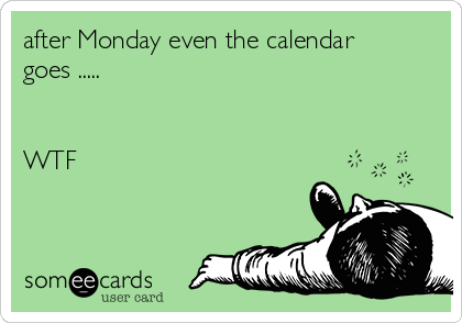 after Monday even the calendar goes ..... WTF | Family Ecard