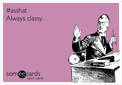 #asshat Always classy. | Confession Ecard