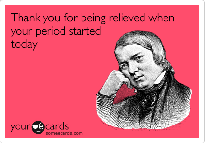 Thank you for being relieved when your period started today | Thanks Ecard