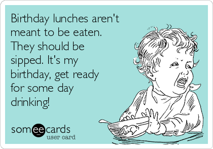 Birthday lunches aren't meant to be eaten. They should be sipped. It's ...