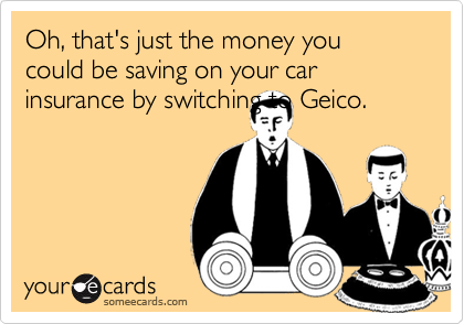 Oh, that's just the money you could be saving on your car insurance by ...