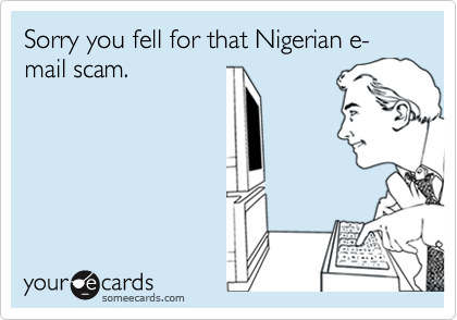 Sorry you fell for that Nigerian e-mail scam. | Sympathy Ecard