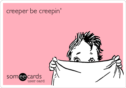 creeper be creepin' | Cry For Help Ecard