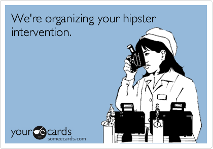 We're organizing your hipster intervention. | Cry For Help Ecard