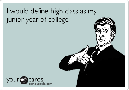I would define high class as my junior year of college. | College Ecard