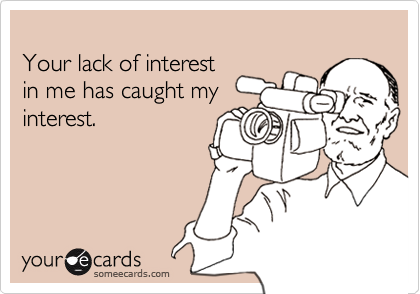 Your lack of interest in me has caught my interest. | Friendship Ecard