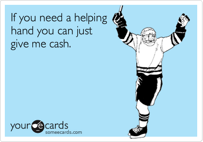 If you need a helping hand you can just give me cash. | Encouragement Ecard