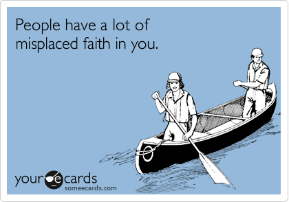 People have a lot of misplaced faith in you. | Encouragement Ecard