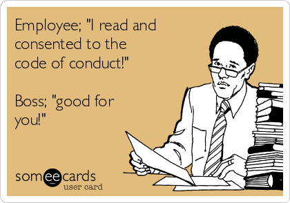 Employee; "I read and consented to the code of conduct!" Boss; "good ...