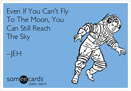 Even If You Can't Fly To The Moon, You Can Still Reach The Sky --JEH ...