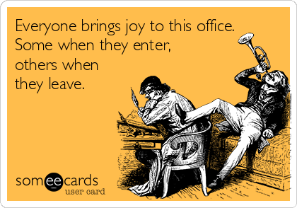 Everyone brings joy to this office. Some when they enter, others when ...