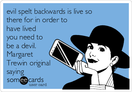 evil spelt backwards is live so there for in order to have lived you ...