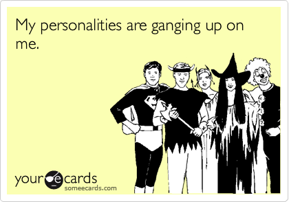 My personalities are ganging up on me. | Cry For Help Ecard